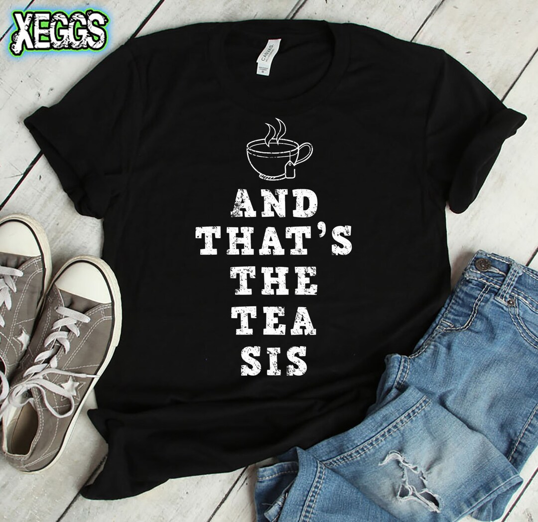 Spill The Tea Tea Party Gossip And That S The Tea Sis T Shirt Tea