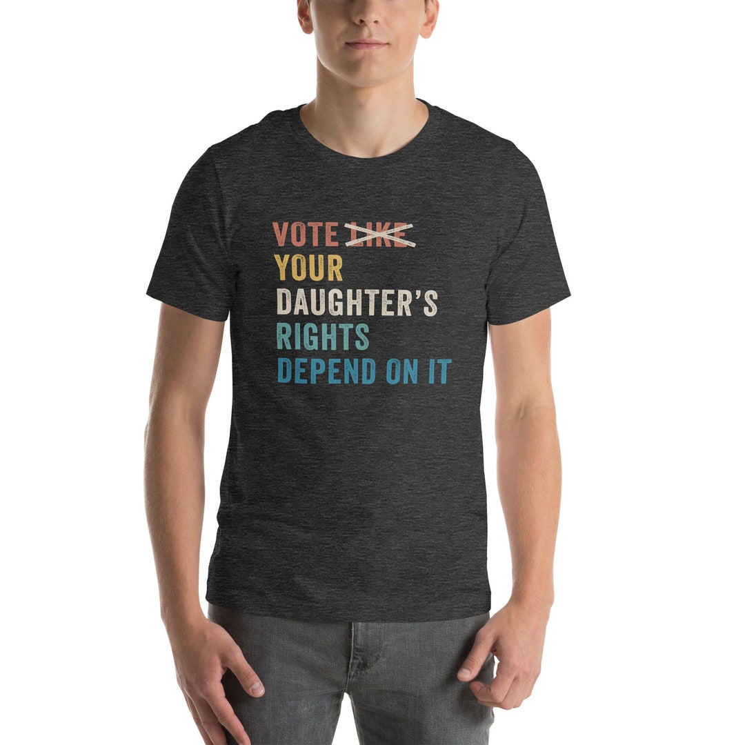 Vote Like Your Daughter's Rights Depend on It Shirt, Political Shirt ...