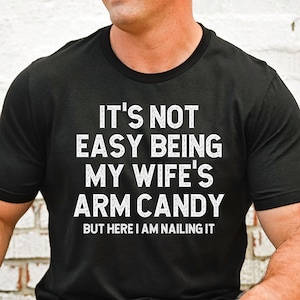 Funny Husband Shirt From Wife, It's Not Easy Being My Wife Arm Candy ...