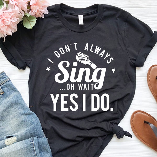 I Dont Always Sing Shirt - Etsy