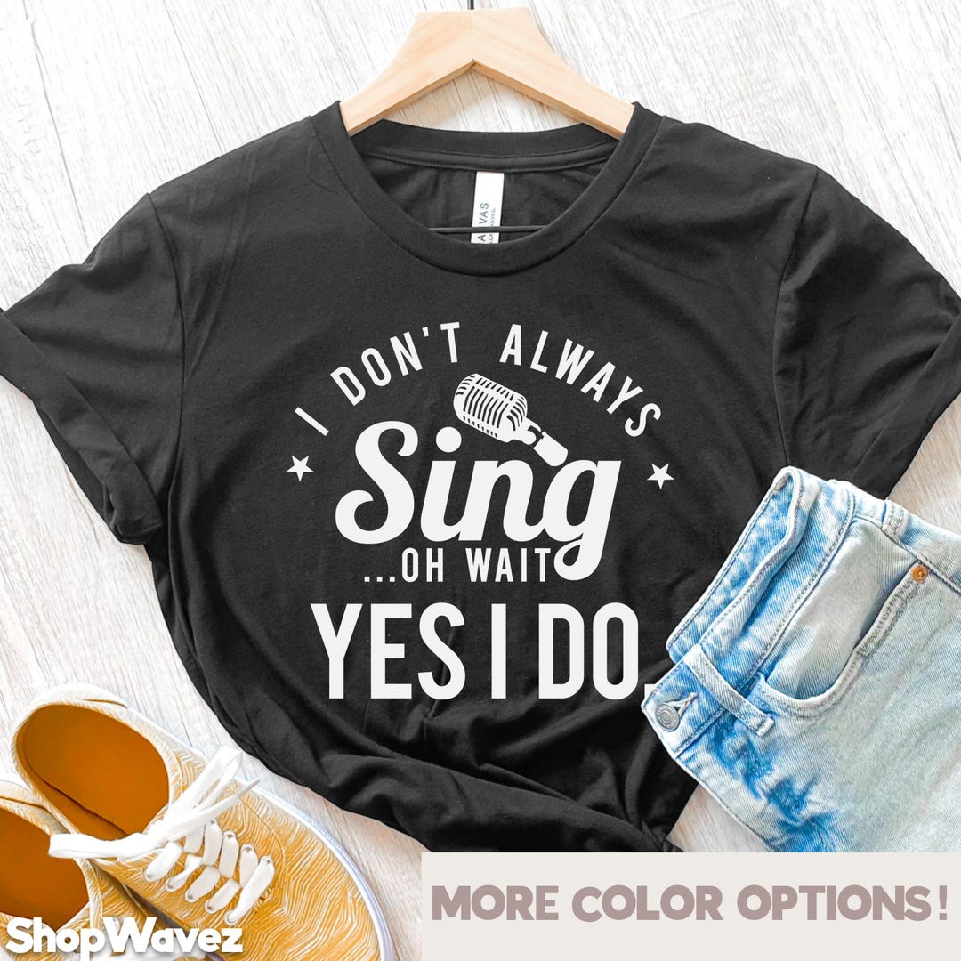 Theatre Shirt, Singer Gifts, Don't Always Sing Oh Wait, Singer Shirt ...