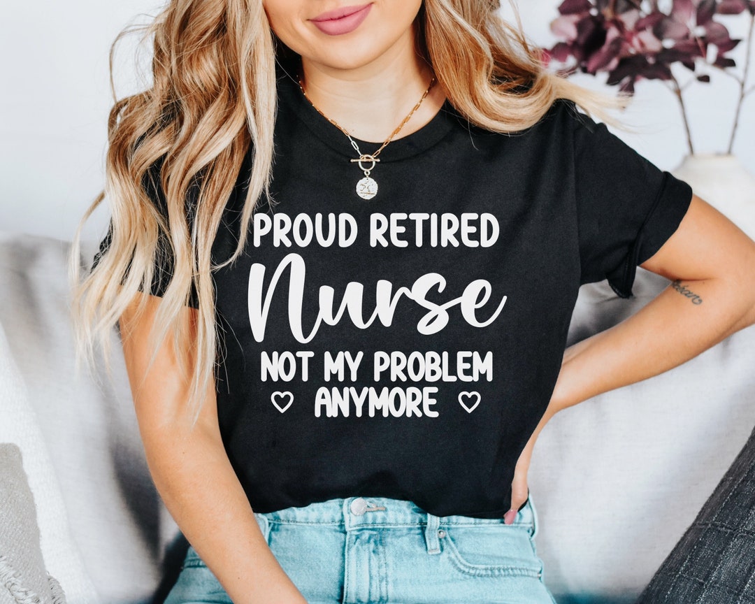 Proud Retired Nurse Gift Retirement Shirt Retired Nurse Shirts ...