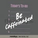 To Do List PNG, Be Caffeinated Coffee PNG, Sublimation Designs, Digital ...