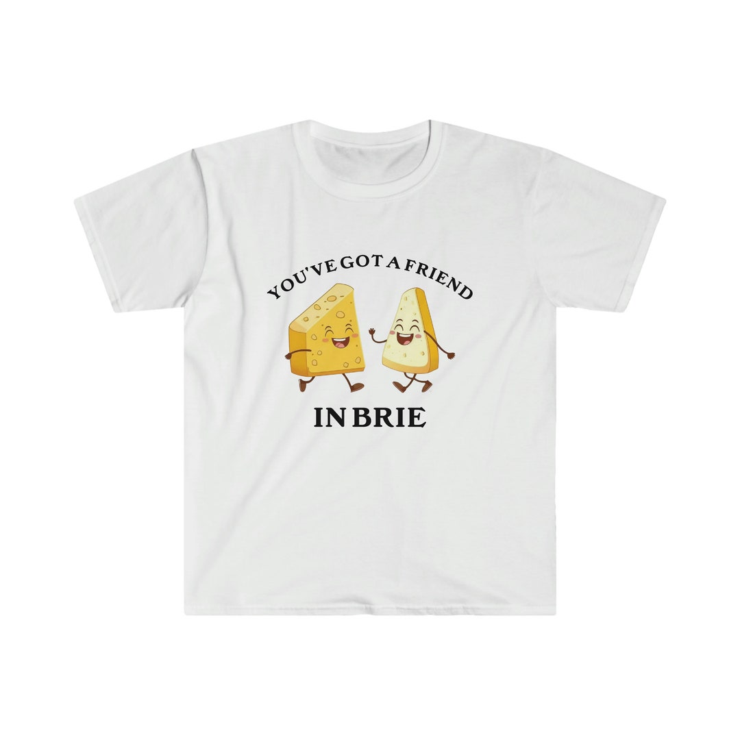 Youve Got a Friend in Brie Funny Cheese Lover Unisex Softstyle T-shirt ...
