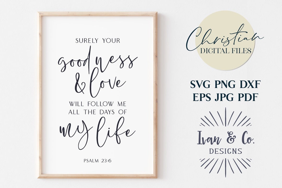 Psalm 23:6 Svg Files, Surely Your Goodness and Love Will Follow Me ...