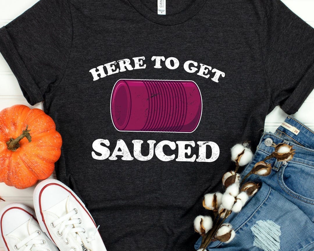 Here to Get Sauced - Funny Cranberry Sauce Lover Shirt | Funny ...