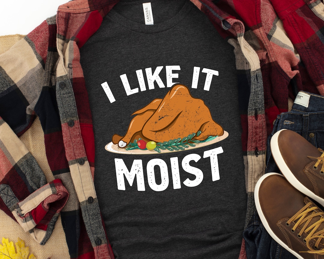 I Like It Moist Funny Turkey Lovers Shirt | Funny Friendsgiving Family ...