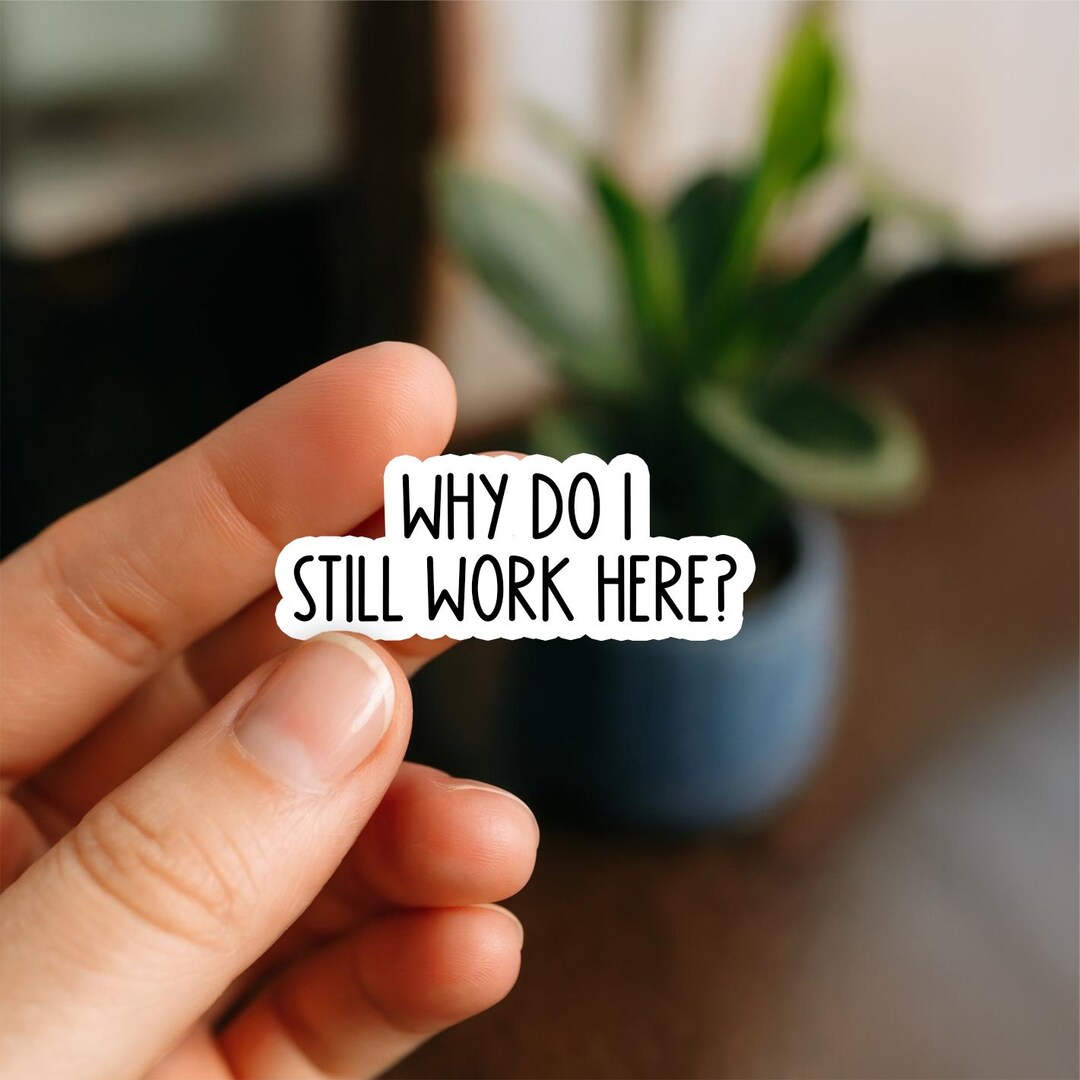 Why Do I Still Work Here Waterproof Sticker, Funny Work Quote Decal ...