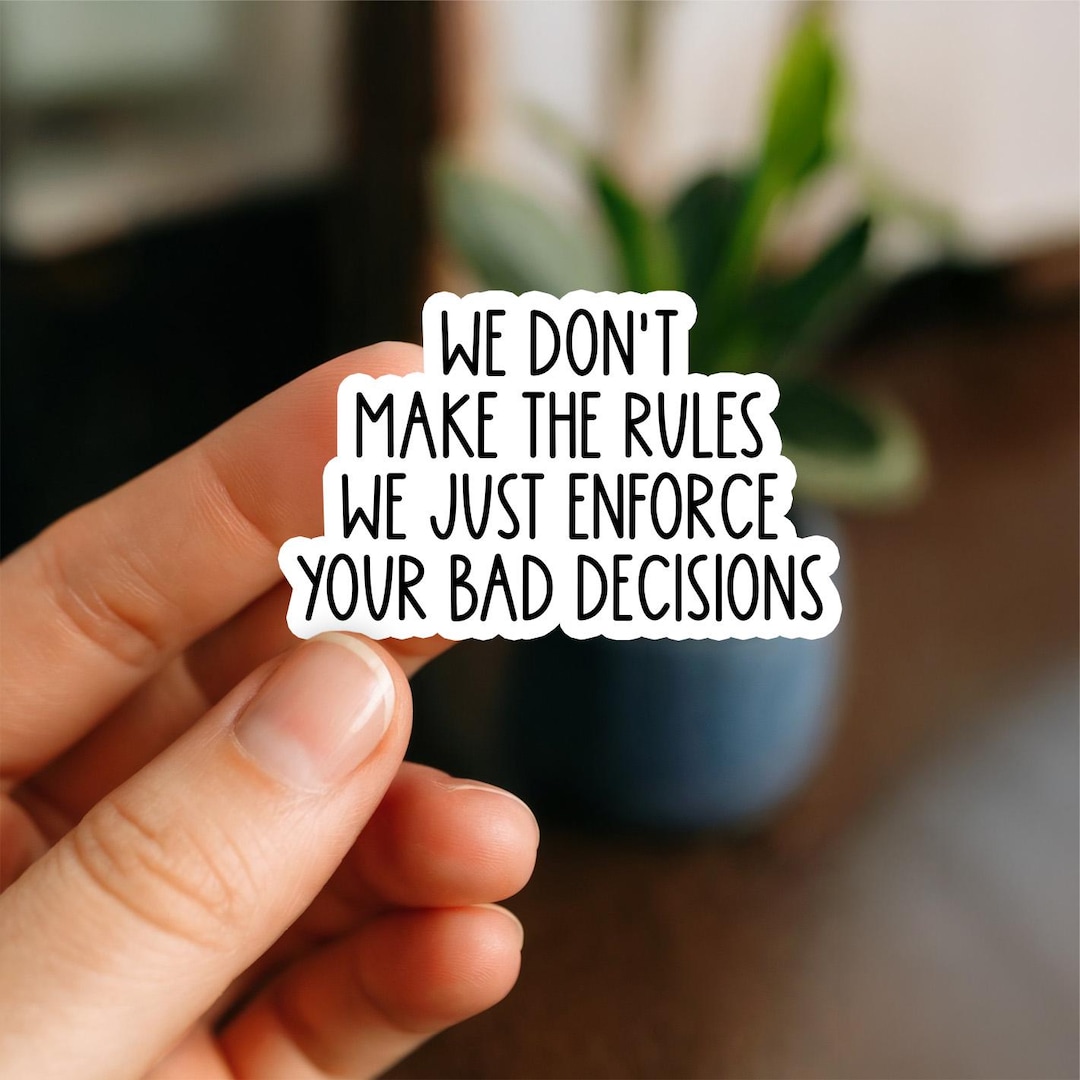 We Don’t Make the Rules We Just Enforce Your Bad Decisions Sticker ...