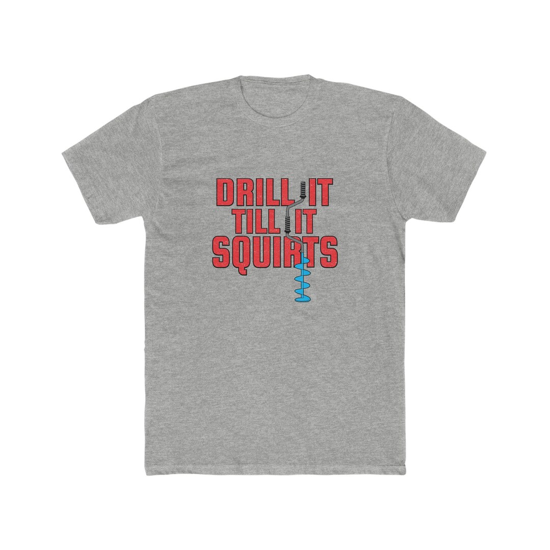 Drill It Till It Squirts - Ice Fishing Enthusiast's Premium Cotton Crew ...
