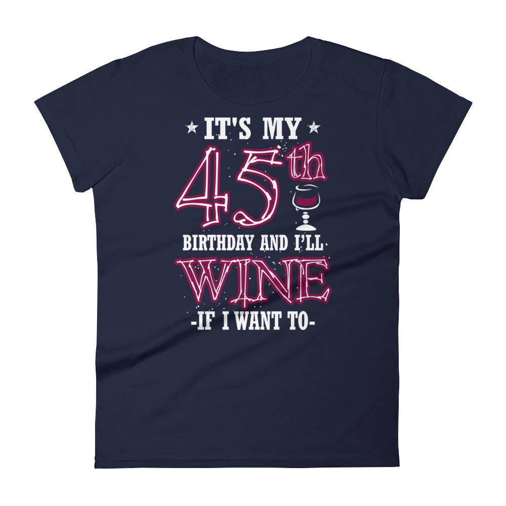 Its My 45th Birthday and Ill Wine If I Want to T-shirt, Funny Wine Tee ...