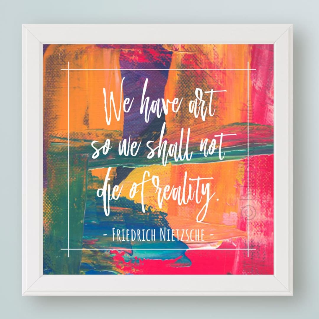 Friedrich Nietzsche Quote We Have Art so We Shall Not Die of Reality ...