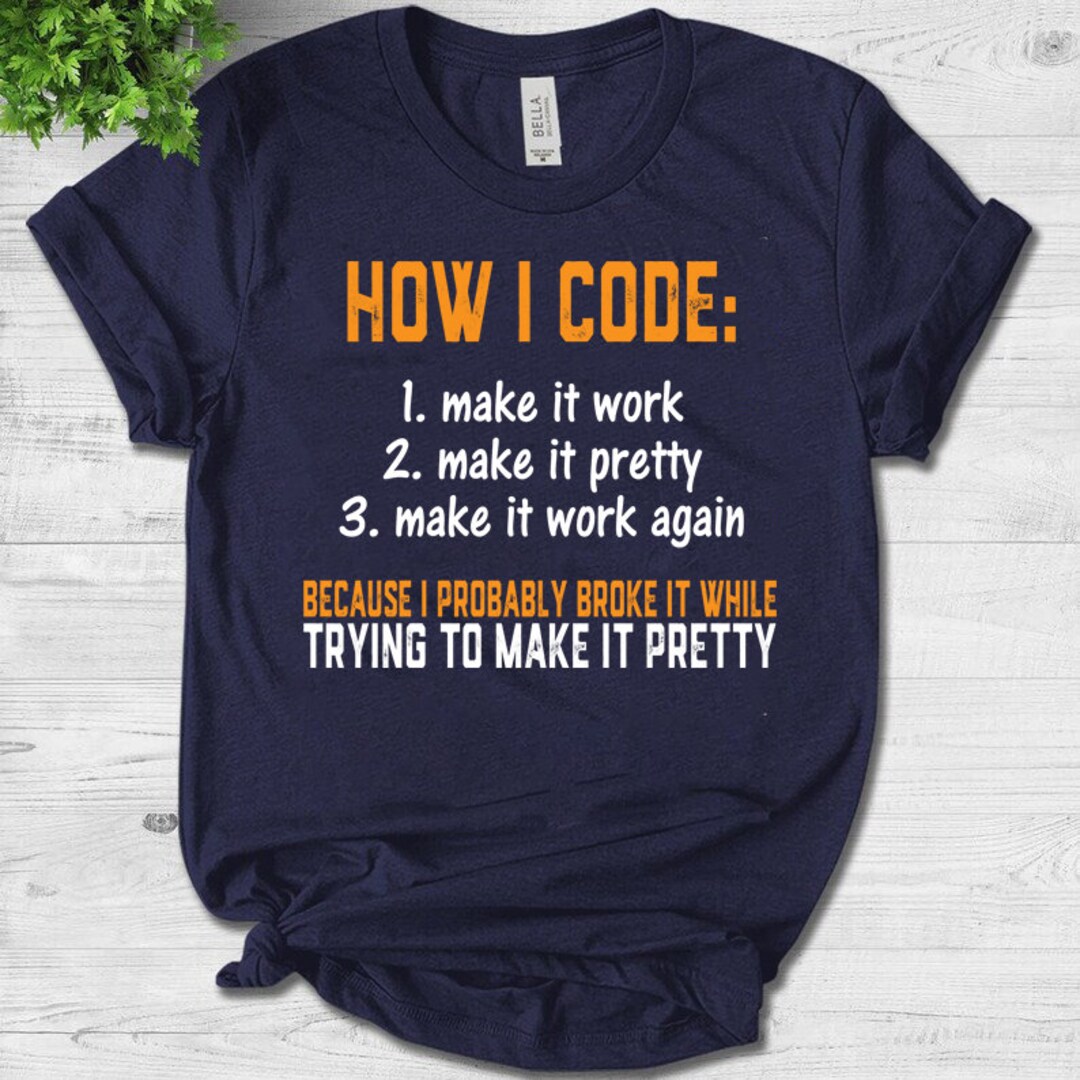 How I Code, Make It Work, Make It Pretty, Make It Work Again Unisex T ...