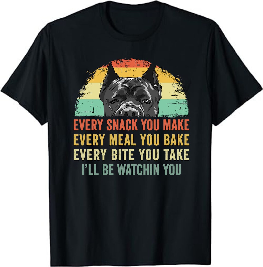 Every Snack You Make Every Meal You Bake Cane Corso Unisex T-shirt - Etsy