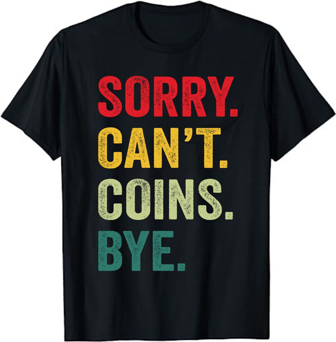 Sorry Can't Coins Bye Shirts Funny Coins Lovers Unisex T-shirt - Coin ...