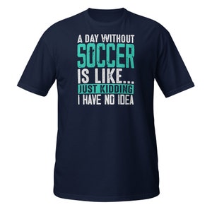 A Day Without Soccer is Like Soccer Lover Gift T-shirt, Funny Soccer T ...