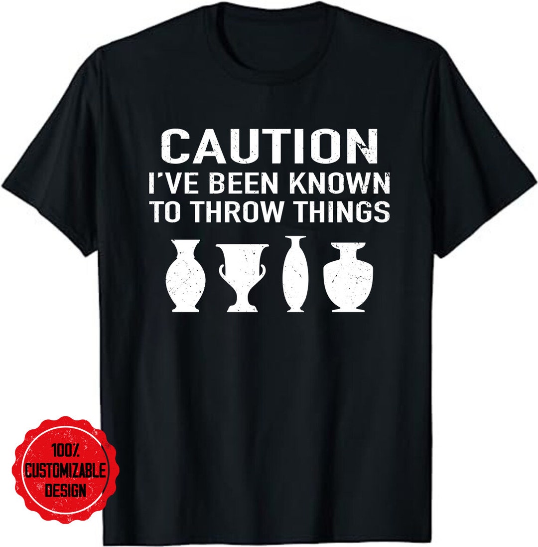 Caution I've Been Known to Throw Things Funny Pottery Gift T-shirt ...