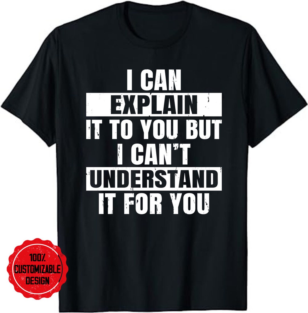 I Can Explain It to You but Can't Understand It for You T-shirt ...