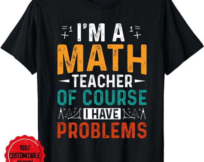 Math Teacher Shirt I'm A Math Teacher of Course I Have Problems Funny ...