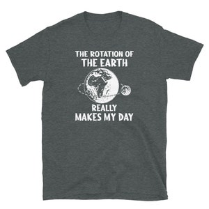 Rotation of the Earth Makes My Day Funny Science Unisex T-shirt ...