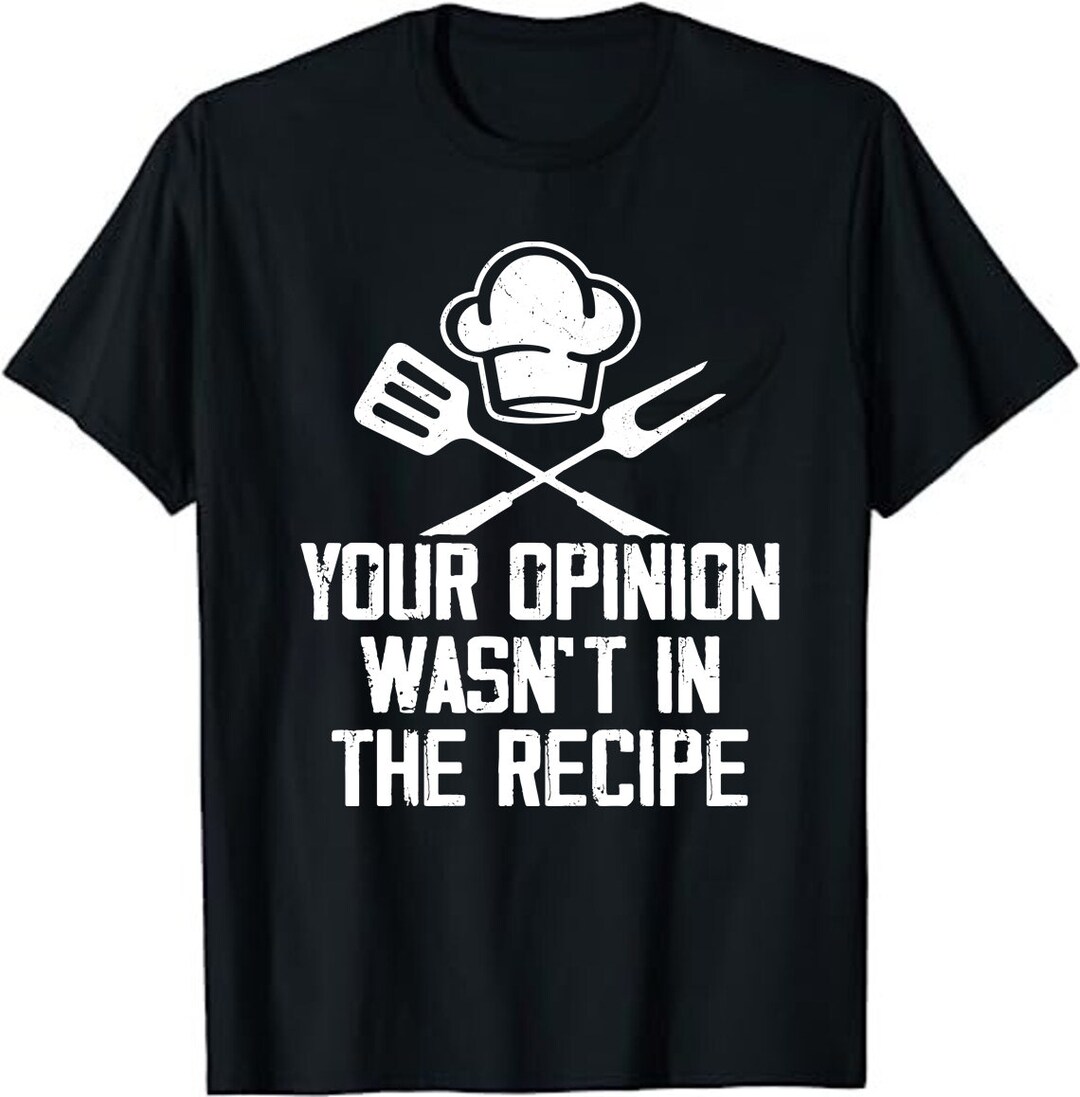 Chef Cook Cooking Your Opinion Wasn't in the Recipe T-shirt, Cooking ...