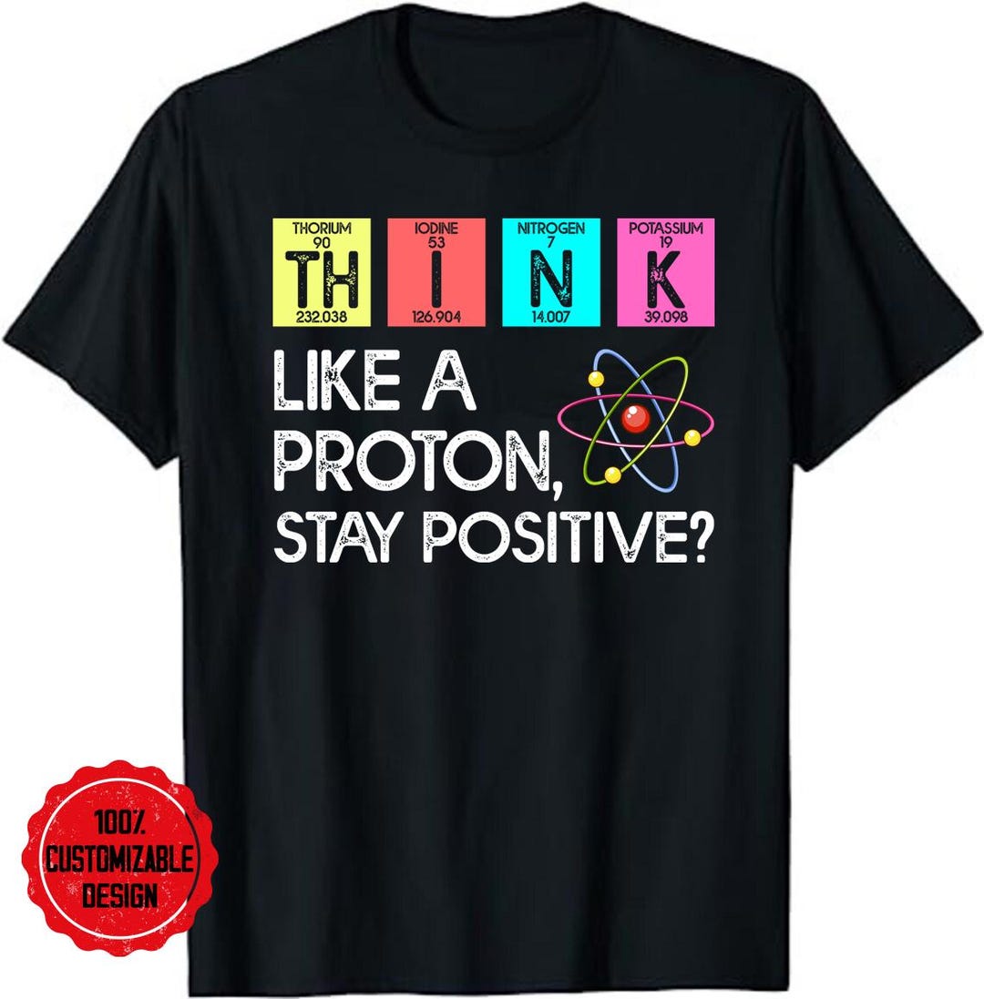 Think Like A Proton Stay Positive Funny Science T-shirt, Science ...