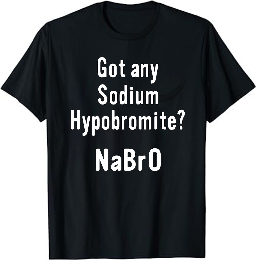 Got Any Sodium Hypobromite Nabro Periodic Table Joke T-shirt, Science ...