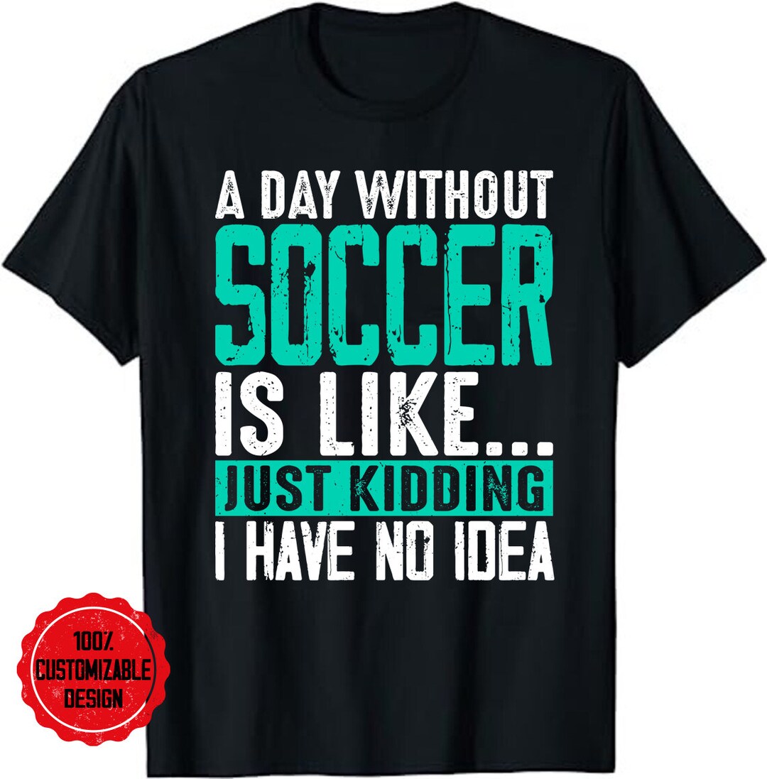 A Day Without Soccer is Like Soccer Lover Gift T-shirt, Funny Soccer T ...