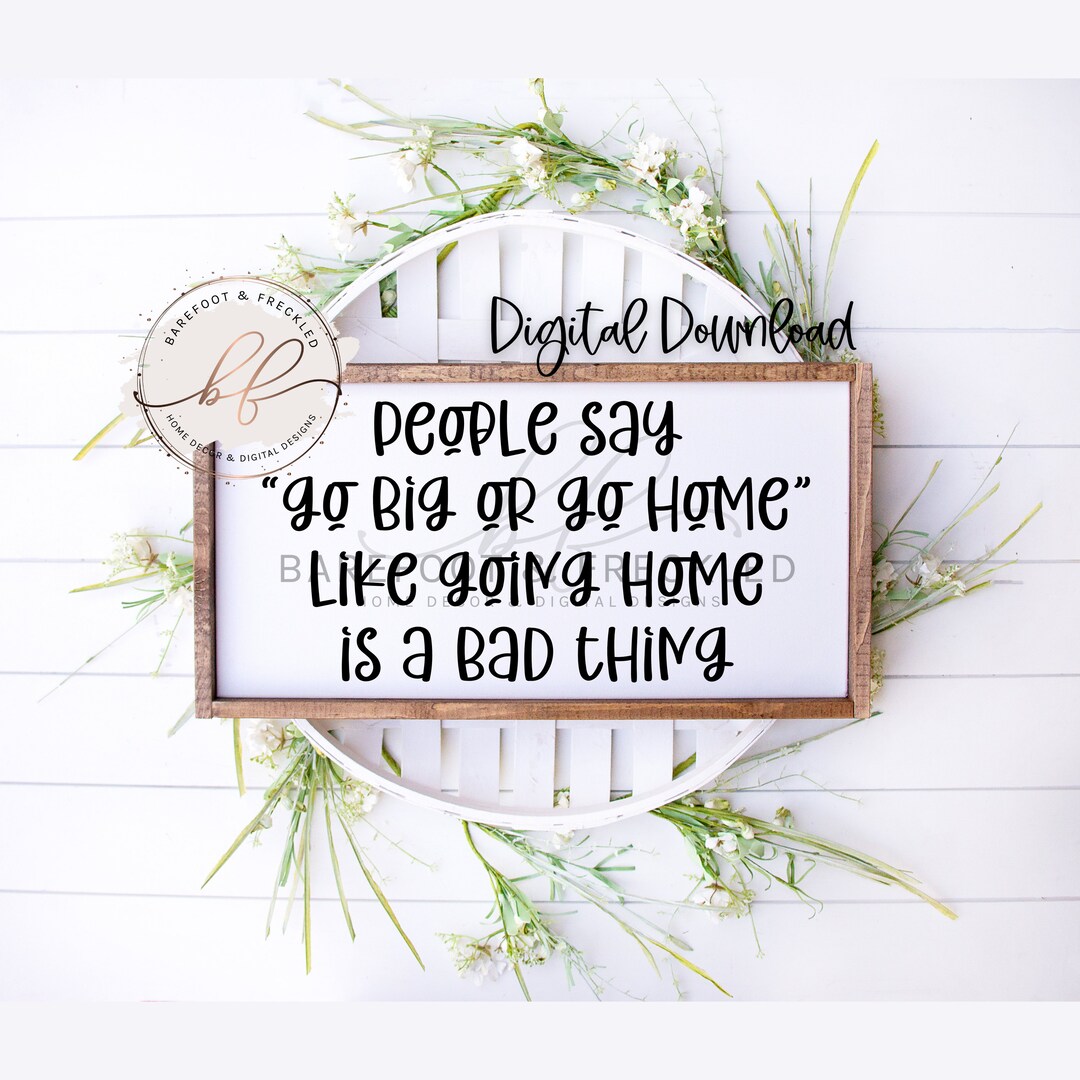 SVG/PNG- People Say Go Big or Go Home Like Going Home is a Bad Thing ...