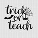 Trick or Teach Svg Halloween Svg Teacher Svg Halloween Teacher Svg ...