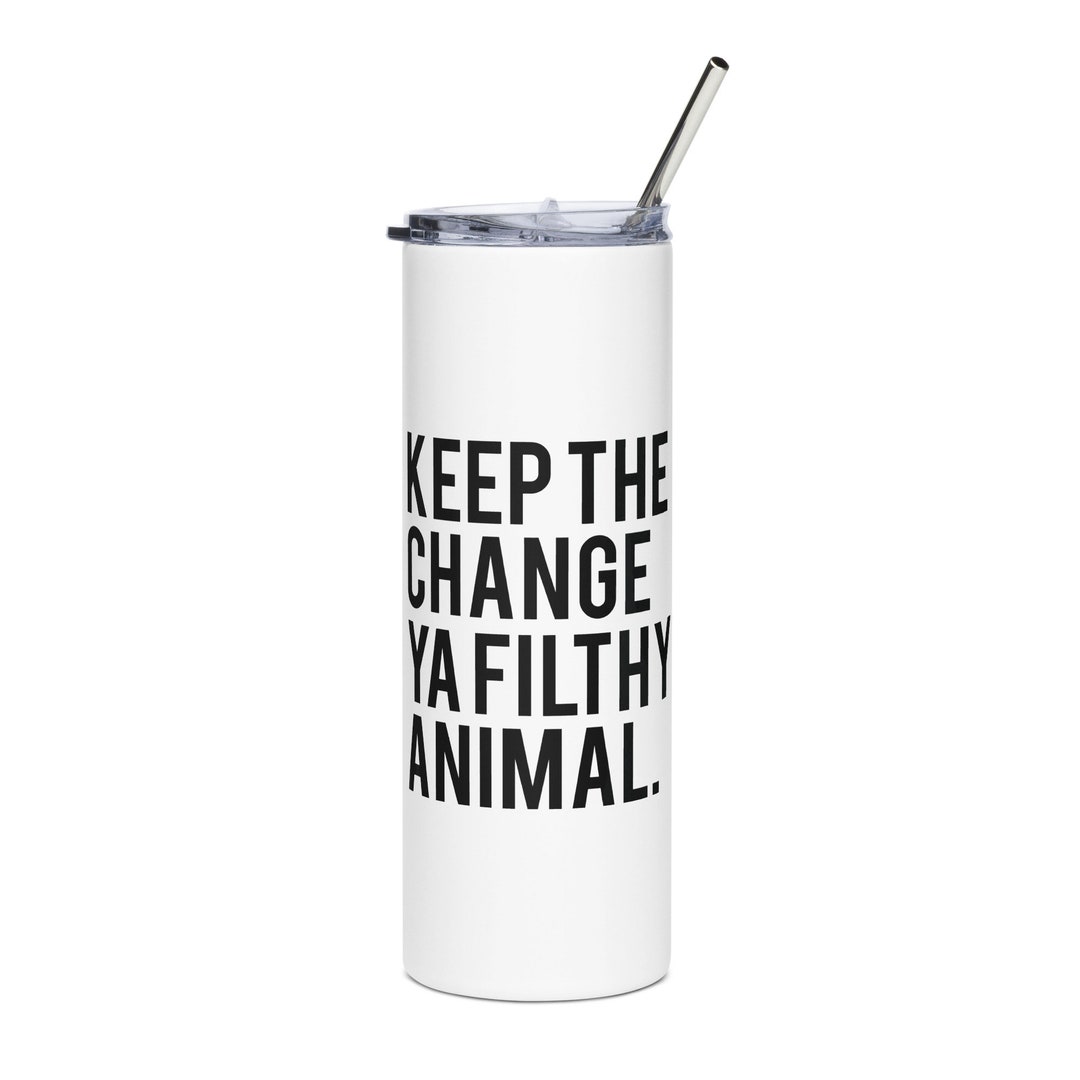 Keep the Change Ya Filthy Animal Stainless Steel Tumbler - Etsy