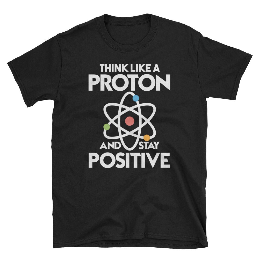Think Like A Proton And Stay Positive T-Shirt. Science Humor | Etsy
