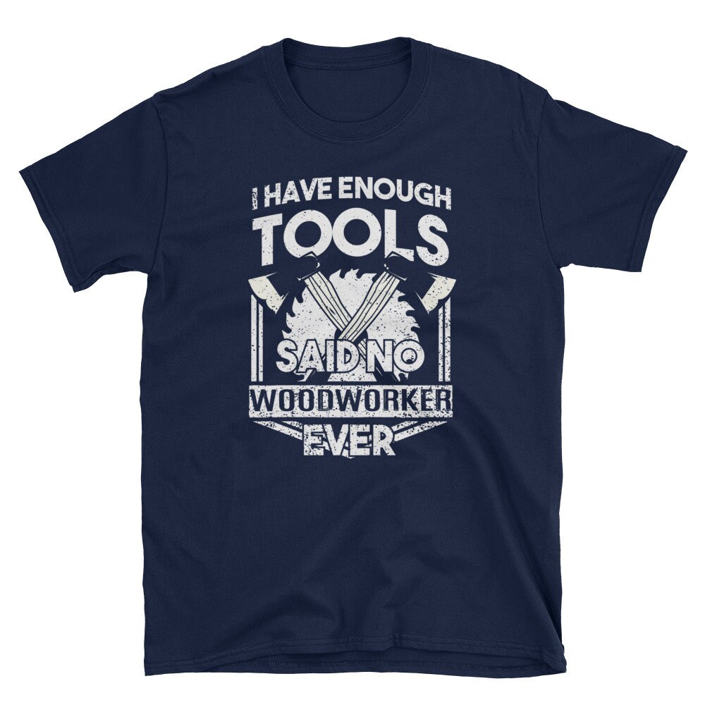 I Have Enough Tools Said No Woodworker Ever T-shirt. Handyman | Etsy