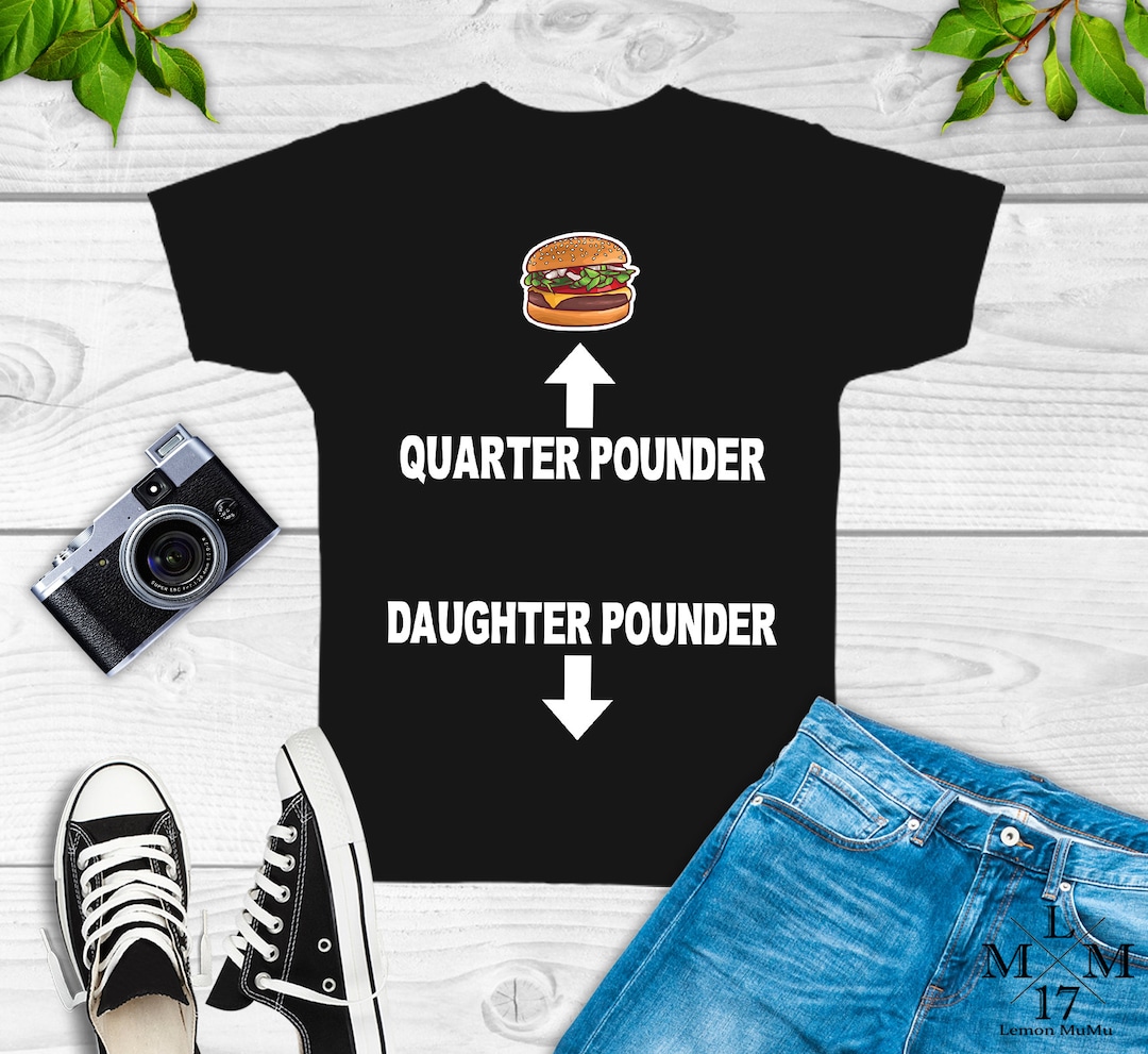 Quarter Pounder Daughter Pounder Shirt, Creative, Dark, Humor, Funny ...