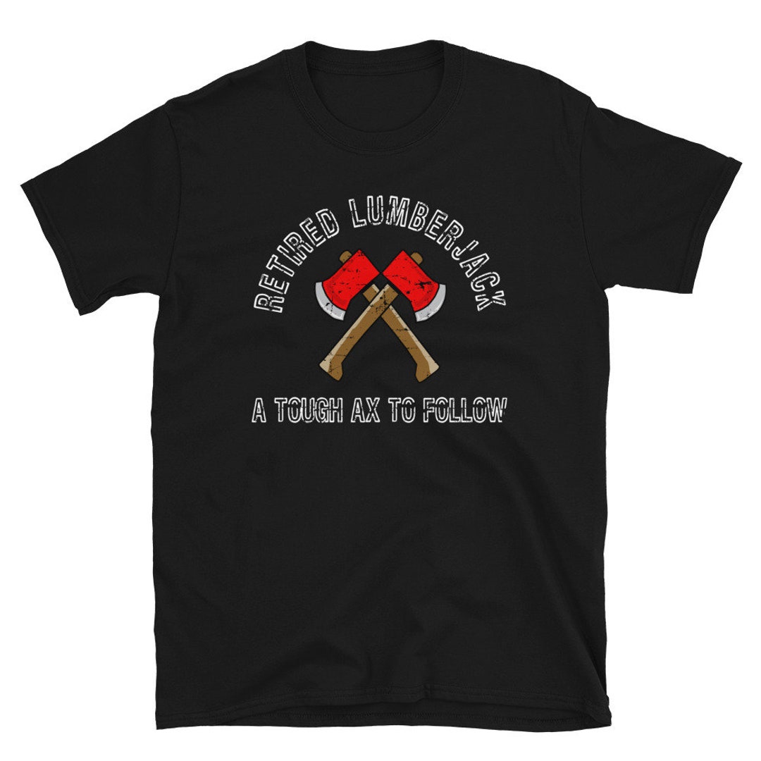 Retired Lumberjack T-shirt, A Tough Ax to Follow, Wood Cutter or Logger ...