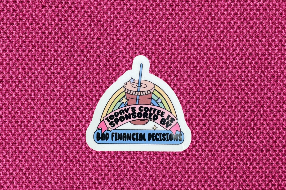 Todays Coffee is Sponsered by Bad Financial Decisions STICKER ...