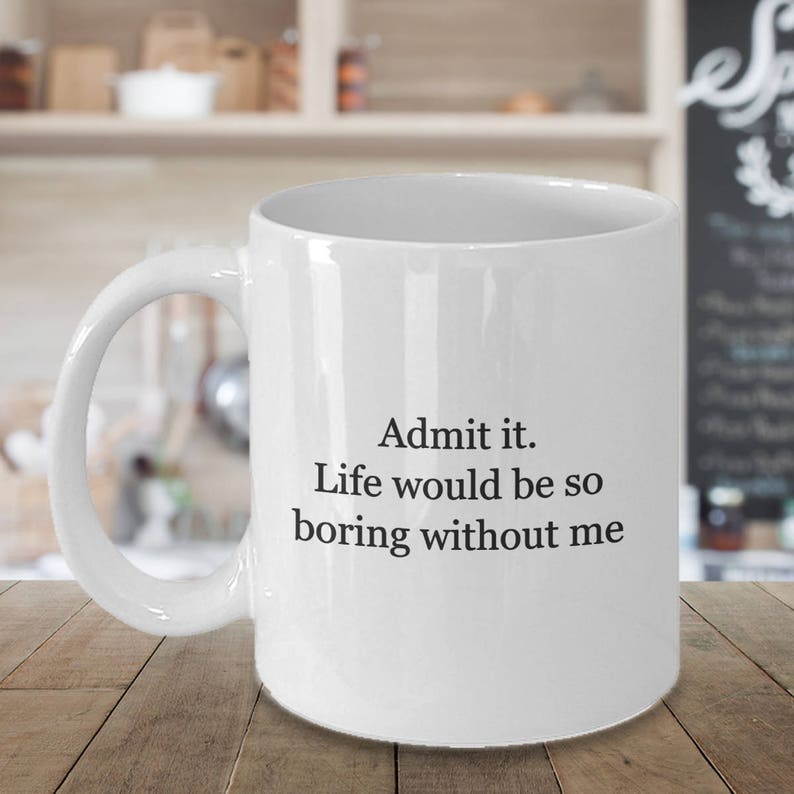Admit It Life Would Be Boring Without Me Coffee Mug - Etsy
