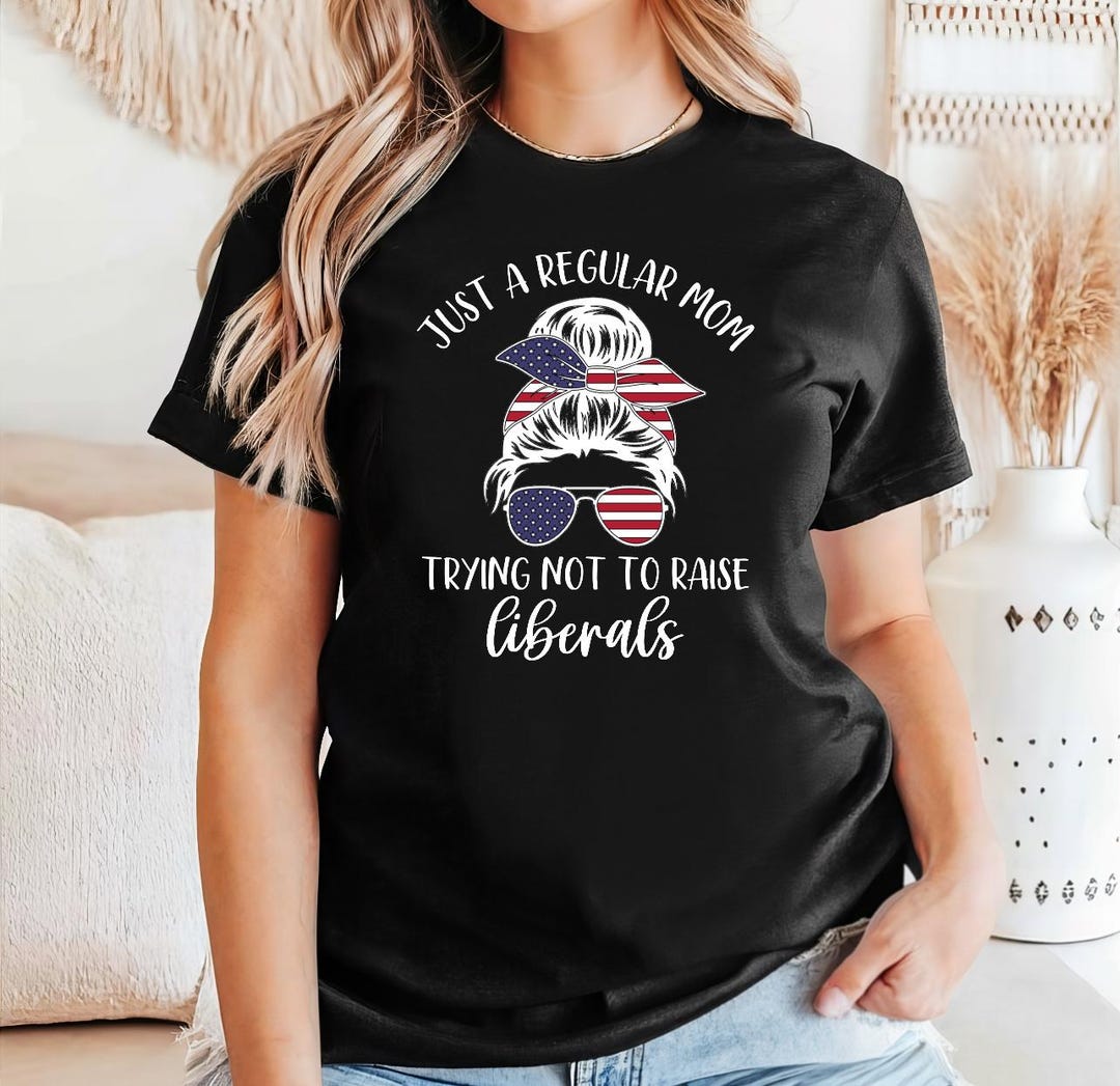 Conservative T-shirt or Hoodie Just A Mom Trying Not to Raise Liberals ...
