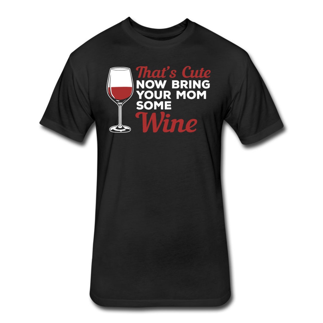 That's Cute Now Bring Your Mom Some Wine Shirt - Mom Wine Shirt ...