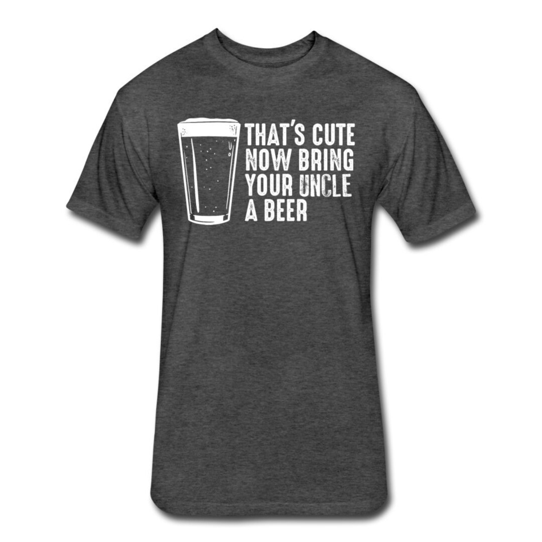 Uncle Shirt - Uncle Gift - That's Cute Now Bring Your Uncle a Beer ...