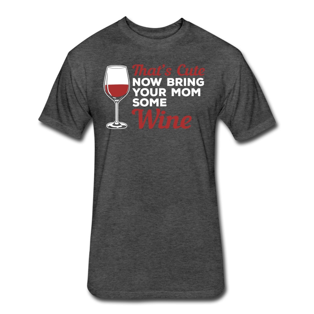 That's Cute Now Bring Your Mom Some Wine Shirt Mom Wine - Etsy