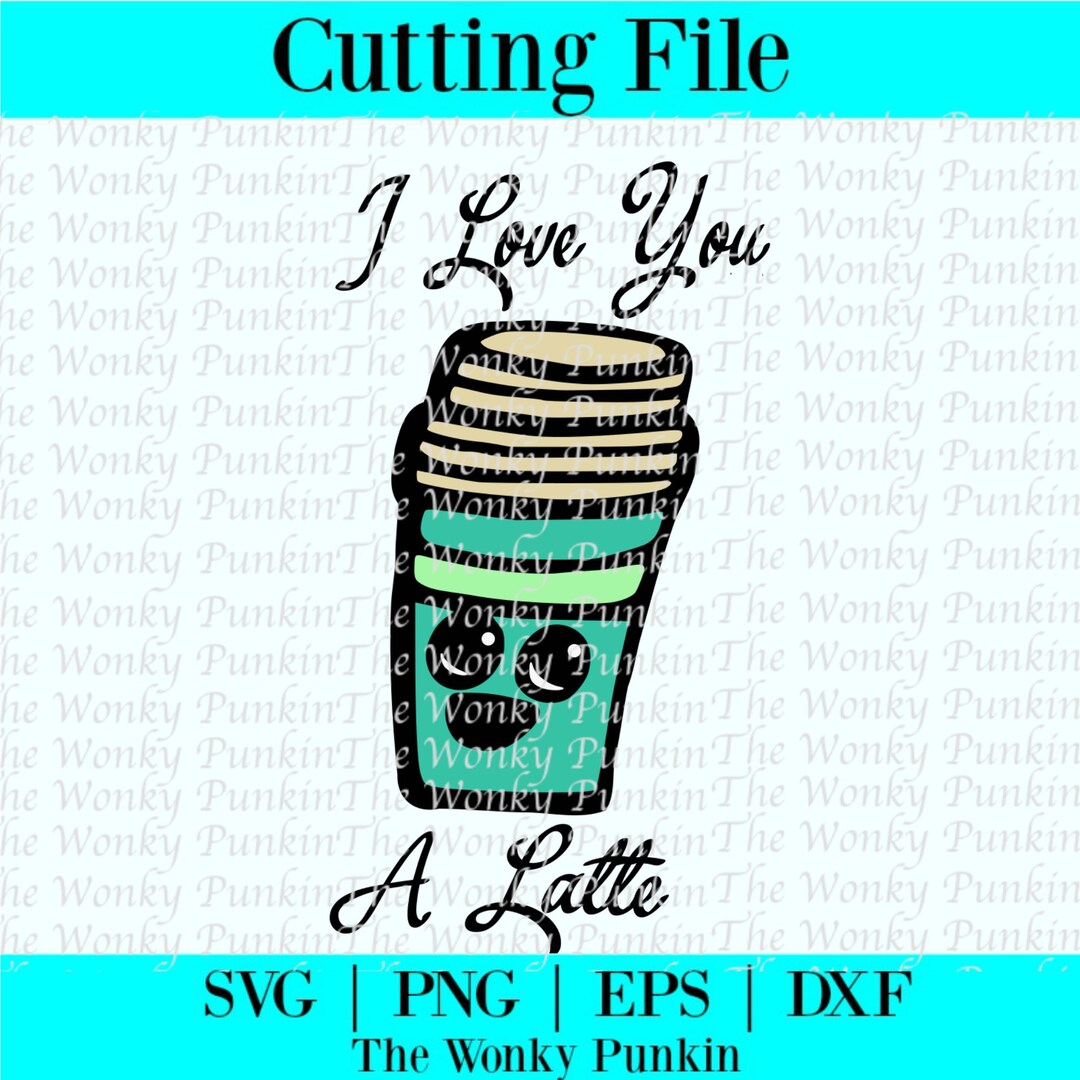 I Love You A Latte Funny SVG Png Dxf Eps Cut File Coffee Svg Latte Svg ...
