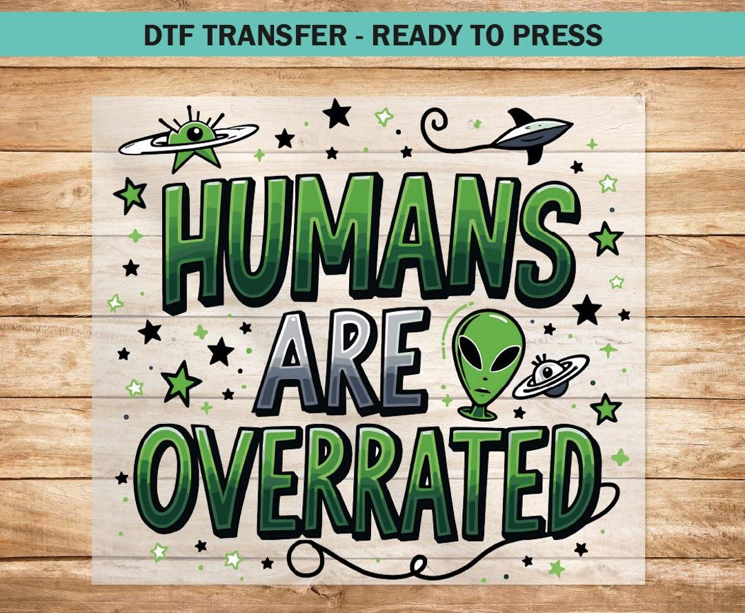 Humans Are Overrated, Funny Alien Quote DTF Transfer, Ready to Press ...