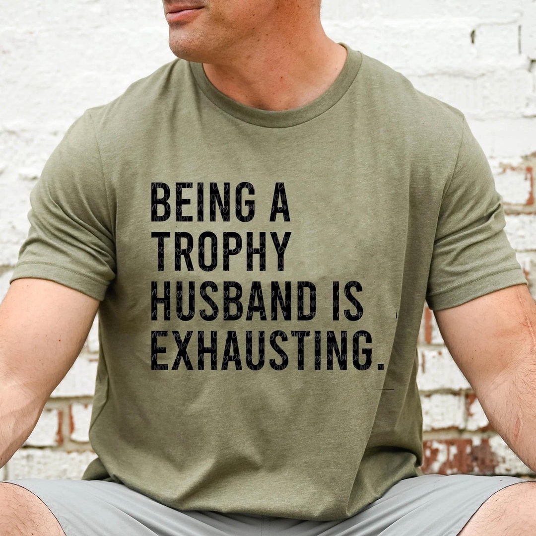 Being A Trophy Husband is Exhausting -gray or White Tshirt - Etsy