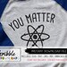 You Matter SVG Funny Science SVG Proton Cricut Silhouette Svg Printable ...