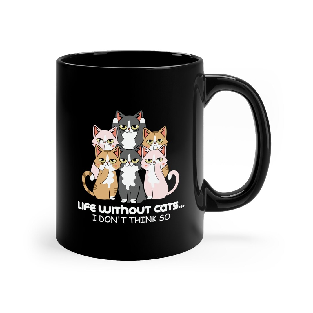 Life Without Cats, I Don't Think So, Funny Cat Mug, for the Cat Lover ...