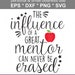 Mentor SVG the Influence of A Great Mentor Can Never Be Erased SVG Cut ...