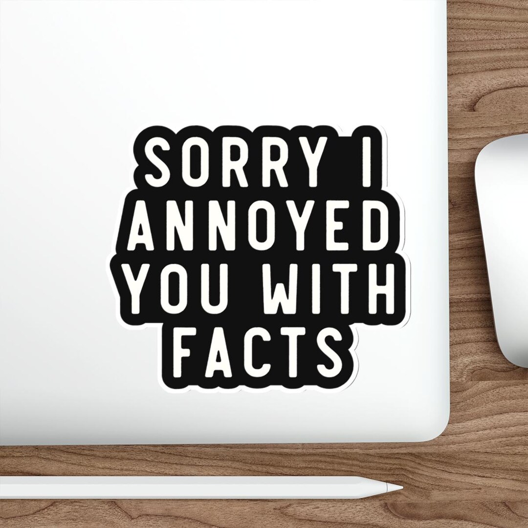 Funny Sticker Sorry I Annoyed You With Facts Political Vinyl Indoor ...
