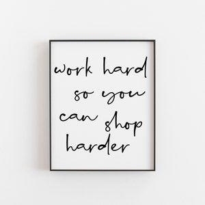Work Hard so You Can Shop Harder Print, Funny and Motivational Wall Art ...