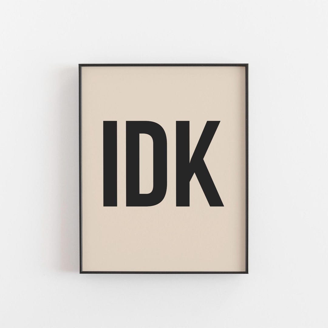 IDK Wall Art Print | Funny Typography Poster | Minimalist Neutral Decor ...